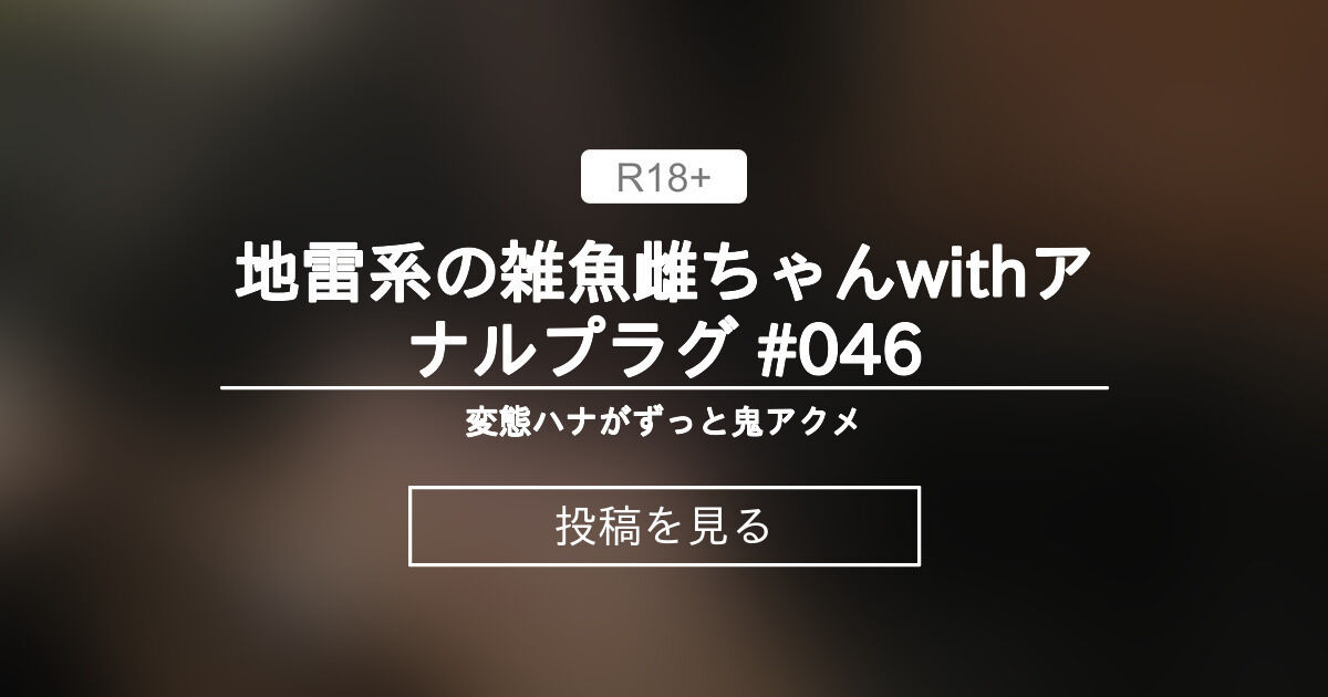 【地雷系】 地雷系の雑魚雌ちゃんwithアナルプラグ #046 - 変態ハナがずっと鬼アクメ (ハナ)の投稿｜ファンティア[Fantia]