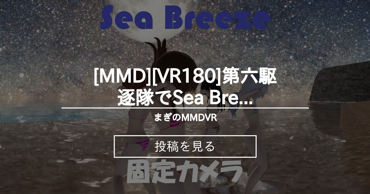 【SeaBreeze】 [MMD][VR180]第六駆逐隊でSea Breeze（R1）（固定カメラ）[sdPBR][8K][艦これ] - まぎのMMDVR (まぎ)の投稿｜ファンティア ...