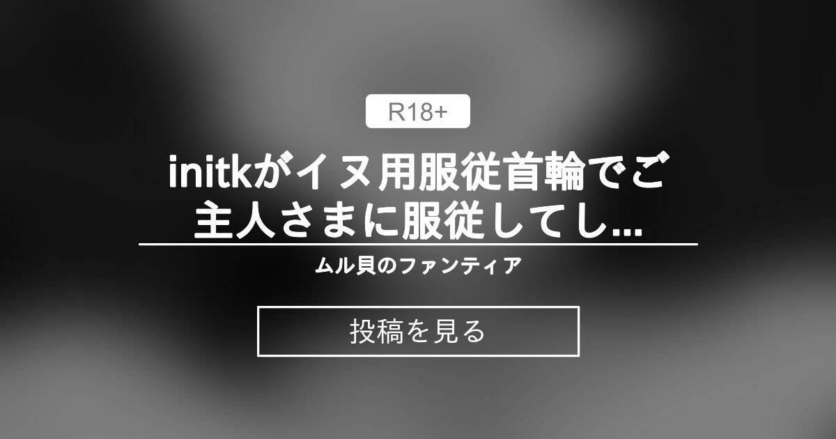 initkがイヌ用〇〇首輪でご主人さまに〇〇してしまう話 - ムル貝のファンティア (ムルガイ)の投稿｜ファンティア[Fantia]
