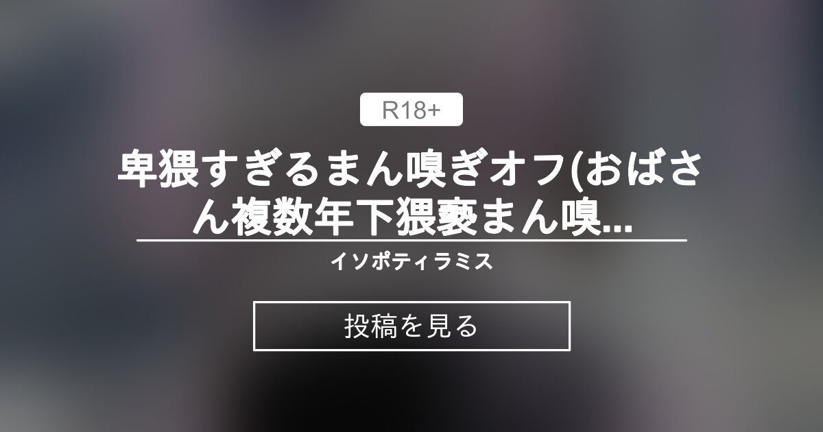 【陰毛】 卑猥すぎるまん嗅ぎオフ(おばさん複数×年下猥褻まん嗅ぎオリジナルSS) - イソポティラミス (イソポティラミス)の投稿｜ファンティア[Fantia]