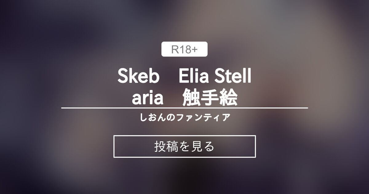 【Skeb】 Skeb Elia Stellaria 触手絵 - しおんのファンティア (福玉死瘟)の投稿｜ファンティア[Fantia]