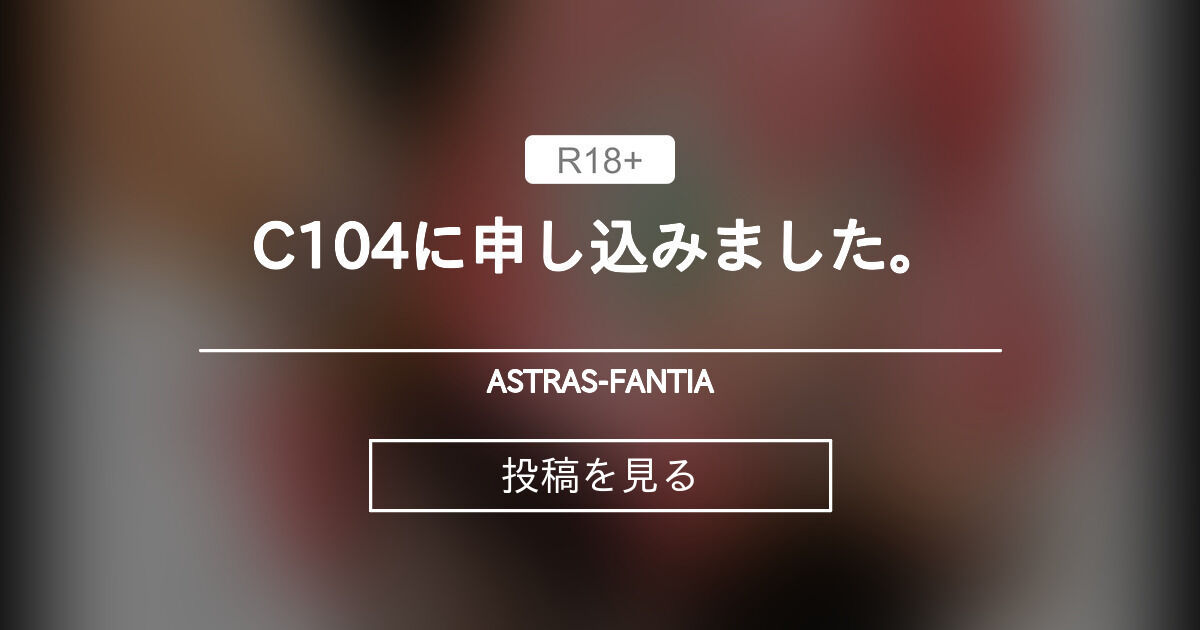 C104に申し込みました。 - ASTRA'S-FANTIA (ASTRA'S)の投稿｜ファンティア[Fantia]