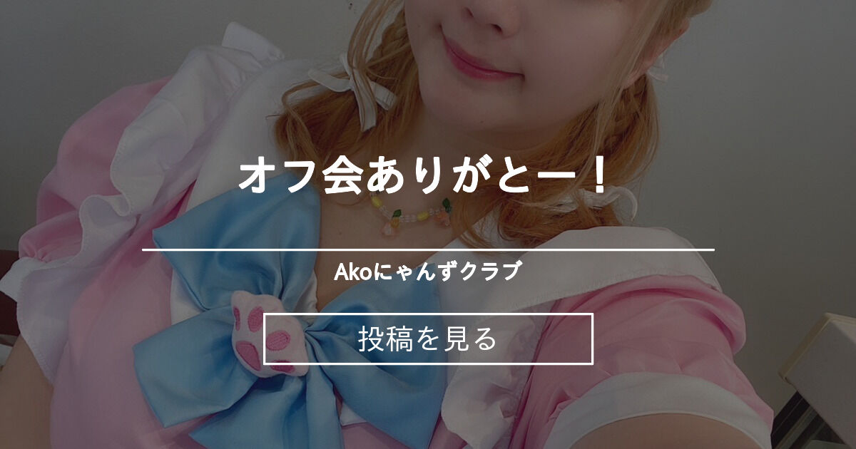オフ会ありがとー！ - Akoにゃんずクラブ🐈🍒 (AkoPai)の投稿｜ファンティア[Fantia]