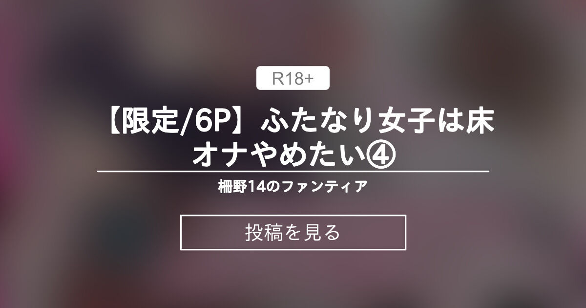 【限定公開】 【限定/6P】ふたなり女子は床オナやめたい♡④ - 柵野14のファンティア (柵野14)の投稿｜ファンティア[Fantia]