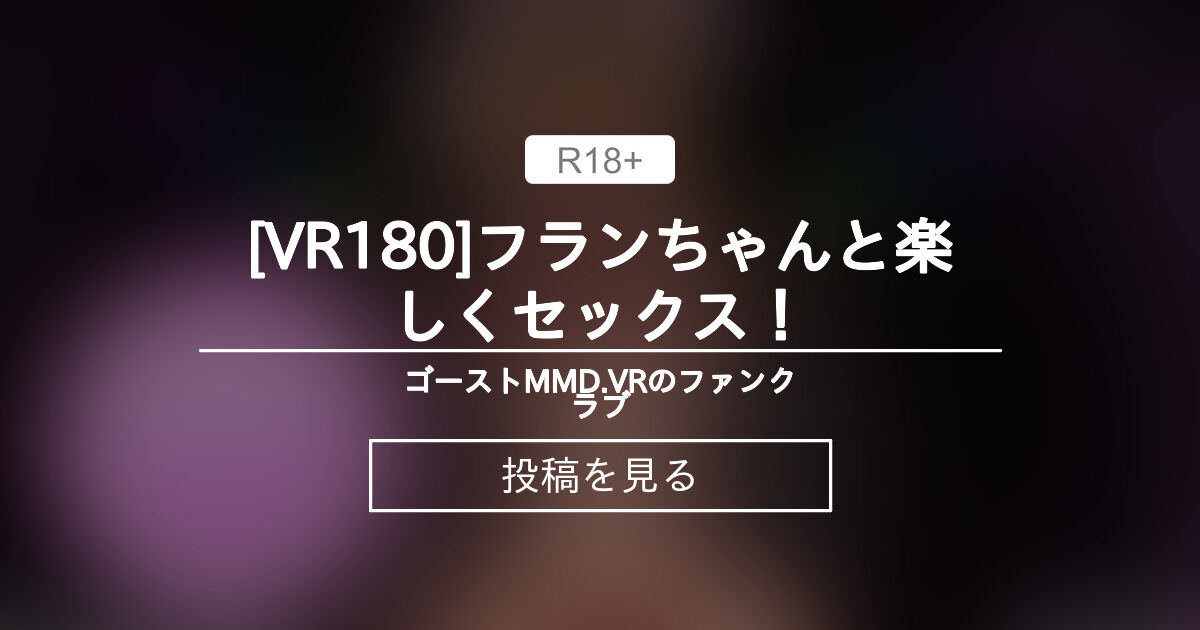 【mmd】 [VR180]フランちゃんと楽しくセックス！ - 👻ゴーストMMD.VR🚫のファンクラブ (ghost2421)の投稿｜ファンティア[Fantia]