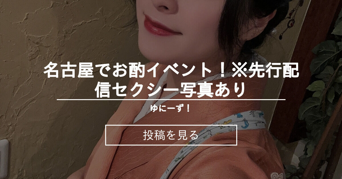 【着物】 名古屋でお酌イベント！🍶 ※先行配信セクシー写真あり - ゆにーず！ (unica)の投稿｜ファンティア[Fantia]