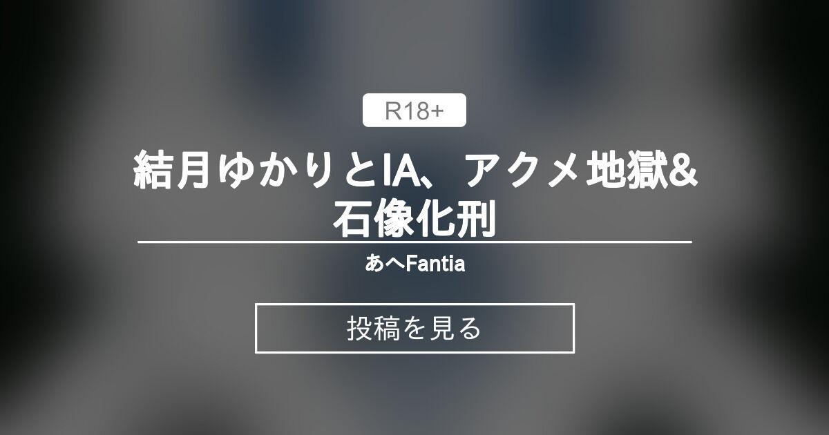 【石化】 結月ゆかりとIA、アクメ地獄&石像化刑 - あへFantia (あへ)の投稿｜ファンティア[Fantia]