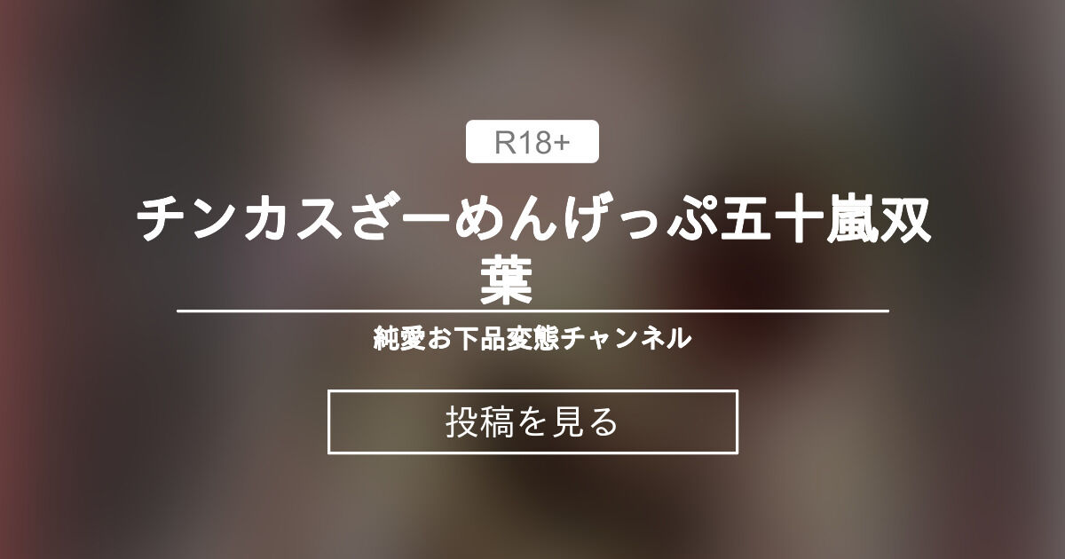 【五十嵐双葉】 チンカスざーめんげっぷ五十嵐双葉 - 純愛お下品変態チャンネル (ふたなrion)の投稿｜ファンティア[Fantia]