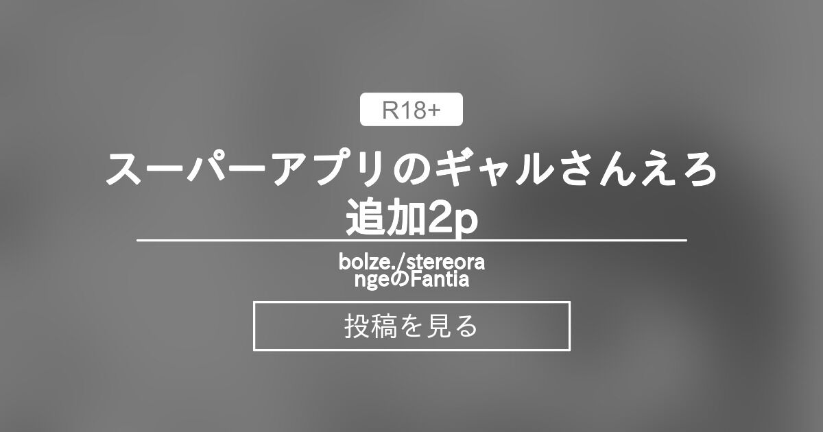 【オリジナル】 スーパーアプリのギャルさんえろ追加2p - bolze./stereorangeのFantia (bolze./stereorange)の投稿｜ファンティア[Fantia]