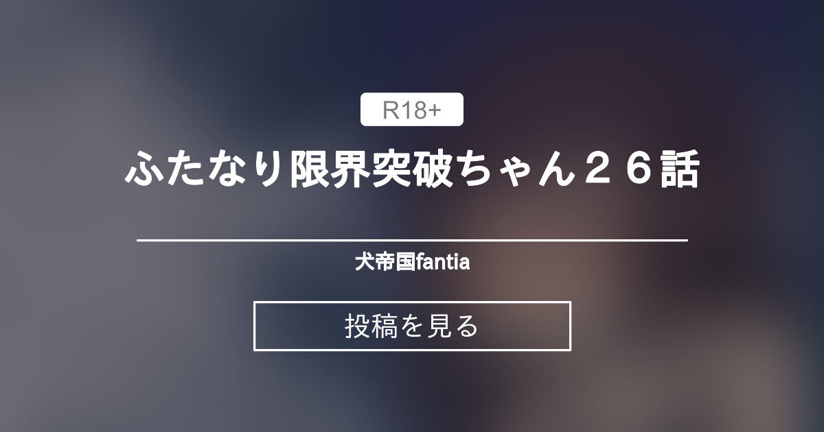【ふたなり】 ふたなり限界突破ちゃん26話 - 犬帝国fantia (犬帝国)の投稿｜ファンティア[Fantia]