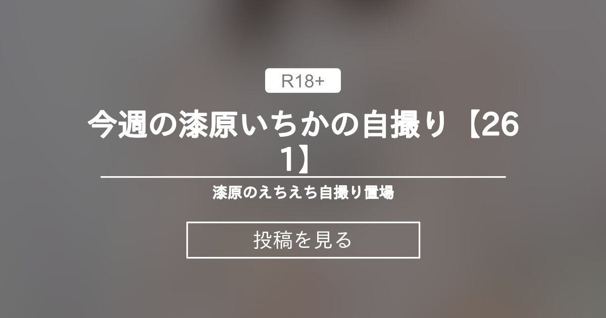 【自撮り】 今週の漆原いちかの自撮り【261】 - 漆原のえちえち自撮り置場 (漆原いちか)の投稿｜ファンティア[Fantia]