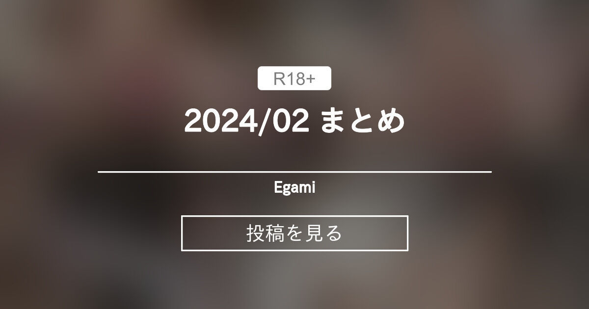 【R18】 2024/02 まとめ - Egami (えがみ)の投稿｜ファンティア[Fantia]