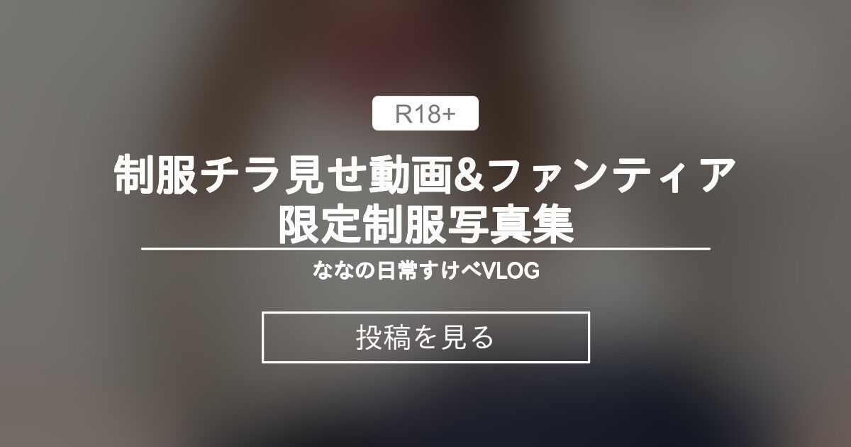 【電マ】 制服チラ見せ動画&ファンティア限定制服写真集 - ななの日常すけべVLOG♡ (なな)の投稿｜ファンティア[Fantia]
