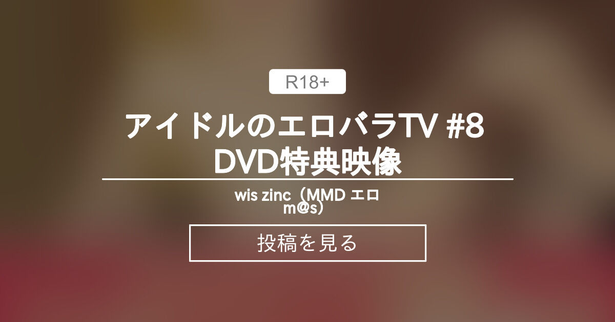 【mmd】 アイドルのエロバラTV #8 DVD特典映像 - wis zinc（MMD エロm@s） (wis zinc)の投稿｜ファンティア[Fantia]