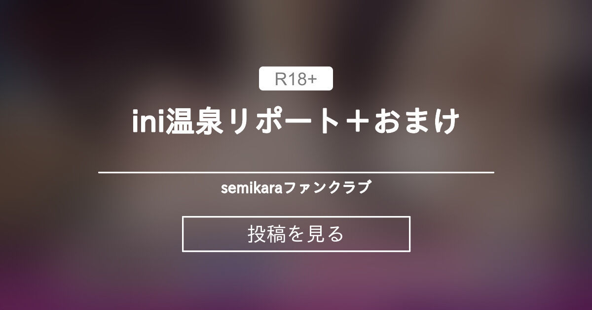 【にじさんじ】 ini温泉リポート＋おまけ - semikaraファンクラブ (semikara)の投稿｜ファンティア[Fantia]