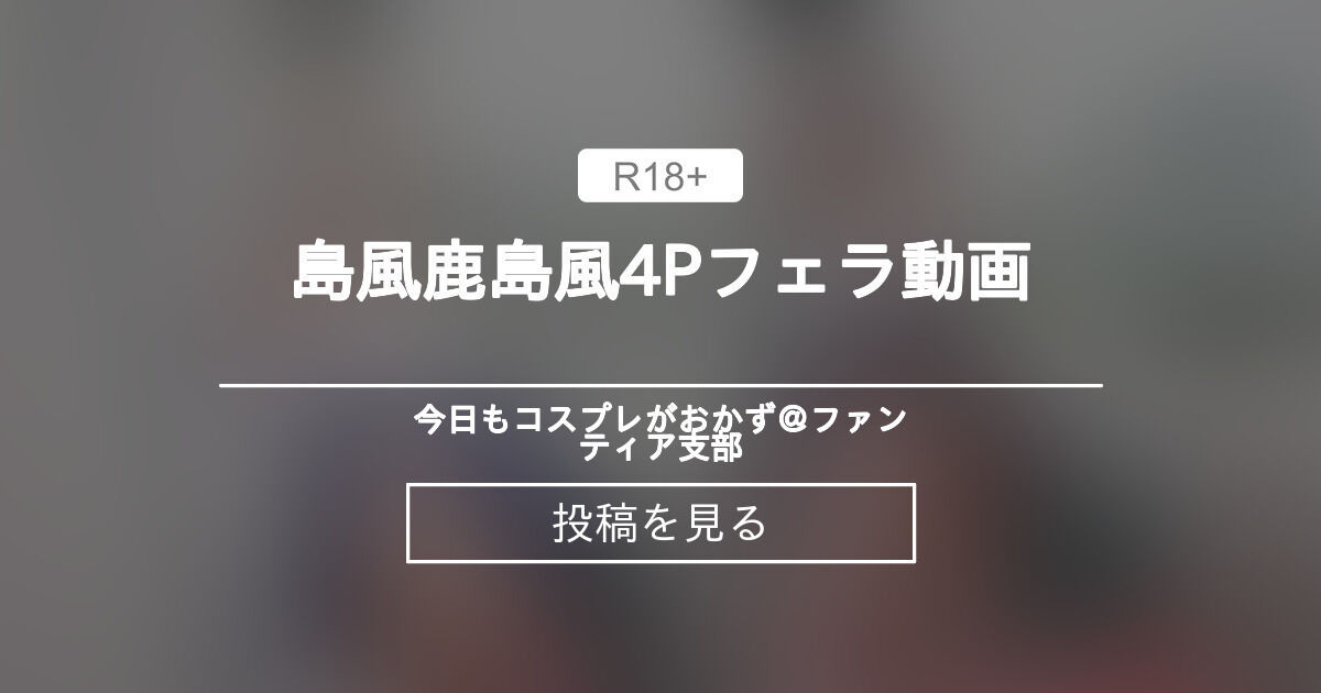 【艦これ】 島風鹿島風4Pフェラ動画 - 今日もコスプレがおかず＠ファンティア支部 (今日もコスプレがおかず)の投稿｜ファンティア[Fantia]