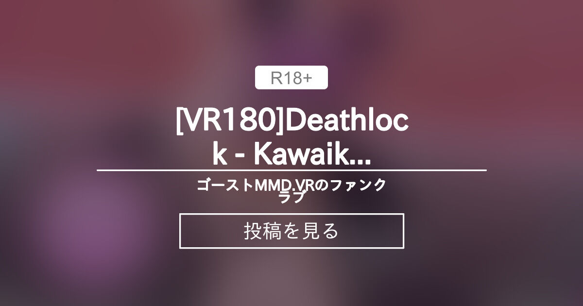 【mmd】 [VR180]Deathlock - Kawaikutegomen - 👻ゴーストMMD.VR🚫のファンクラブ (ghost2421)の投稿｜ファンティア[Fantia]
