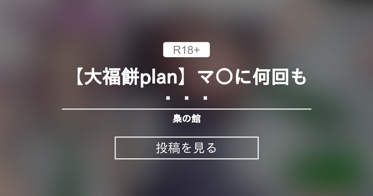 【大福餅plan】マ〇に何回も・・・ - 梟の館🦉 (tsune)の投稿｜ファンティア[Fantia]
