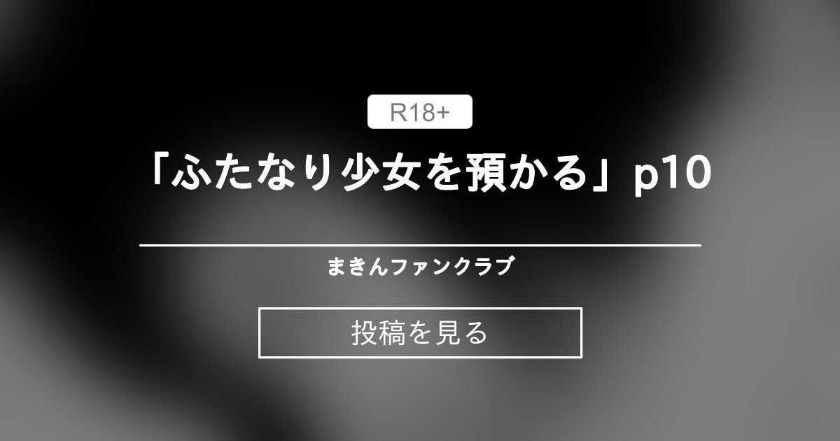 【ふたなり少女を預かる】 「ふたなり少女を預かる」p10 - まきんファンクラブ (まきん)の投稿｜ファンティア[Fantia]