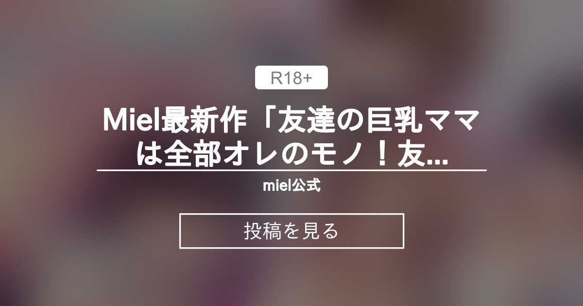 【オリジナル】 Miel最新作「友達の巨乳ママは全部オレのモノ！友母寝取り孕ませハーレム」本日ティザーサイト公開！ - miel公式 (miel)の投稿｜ファンティア[Fantia]