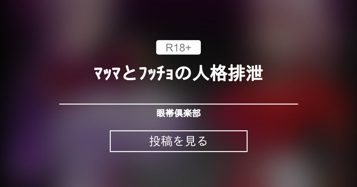 ﾏｯﾏとﾌｯﾁｮの人格排泄 - 眼帯倶楽部 (BeLu)の投稿｜ファンティア[Fantia]