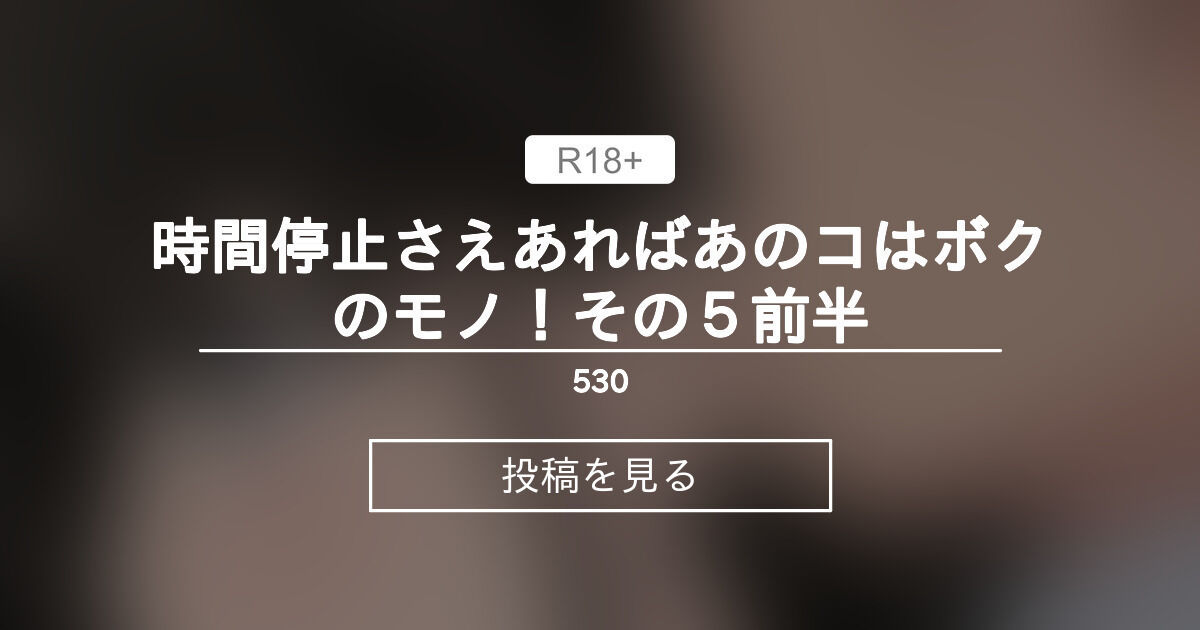 【R-18】 時間停止さえあればあのコはボクのモノ！その5前半 - 530 (Mk-Co)の投稿｜ファンティア[Fantia]