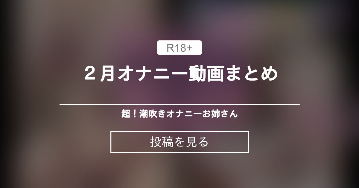 【オナニー】 2月オナニー動画まとめ🐈💓 - 超！潮吹きオナニーお姉さん🐳 (ユキメちゃん ️)の投稿｜ファンティア[Fantia]