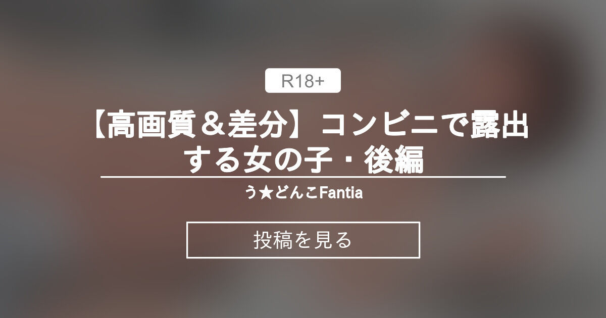 【高画質＆差分】 【高画質＆差分】コンビニで露出する女の子・後編 - う★どんこFantia (う★どんこ)の投稿｜ファンティア[Fantia]