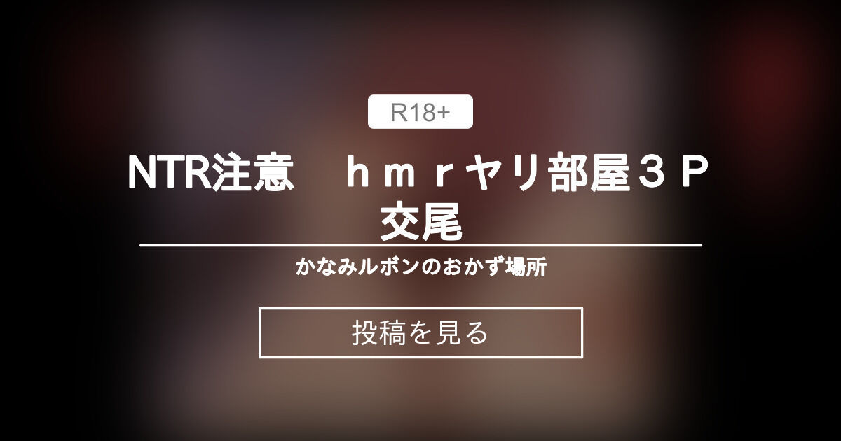 NTR注意 hmrヤリ部屋3P交尾 - かなみルボンのおかず場所 (かなみルボン)の投稿｜ファンティア[Fantia]