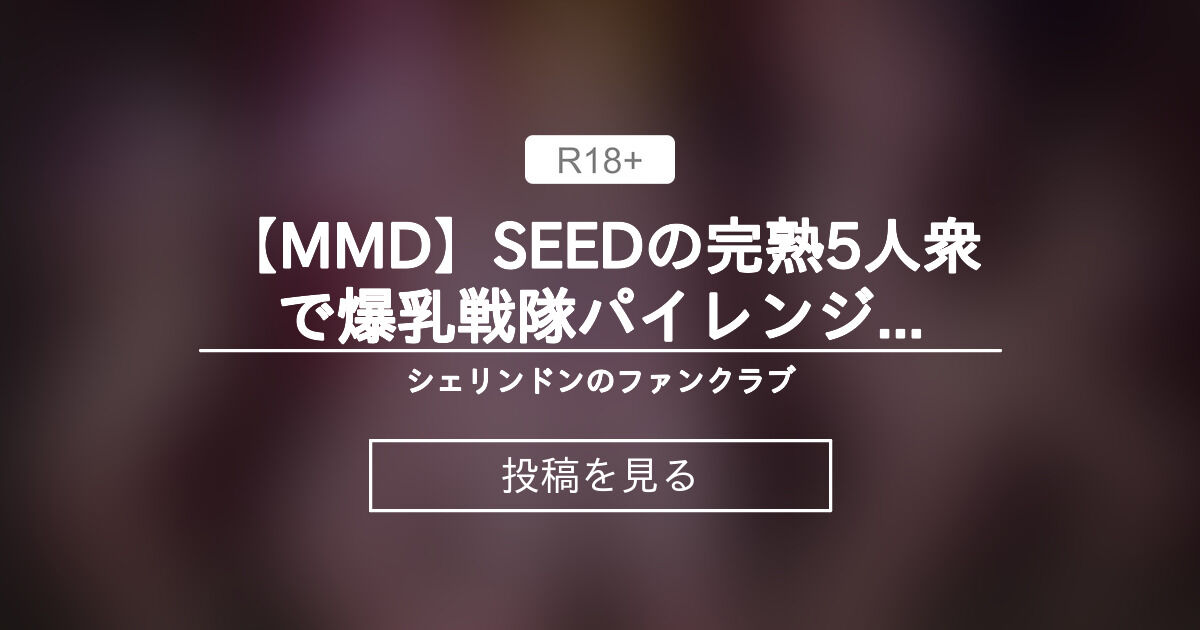 【mmd】 【MMD】SEEDの完熟5人衆で爆乳戦隊パイレンジャー(R-18ver.) - シェリンドンのファンクラブ (Sherindon)の投稿｜ファンティア[Fantia]