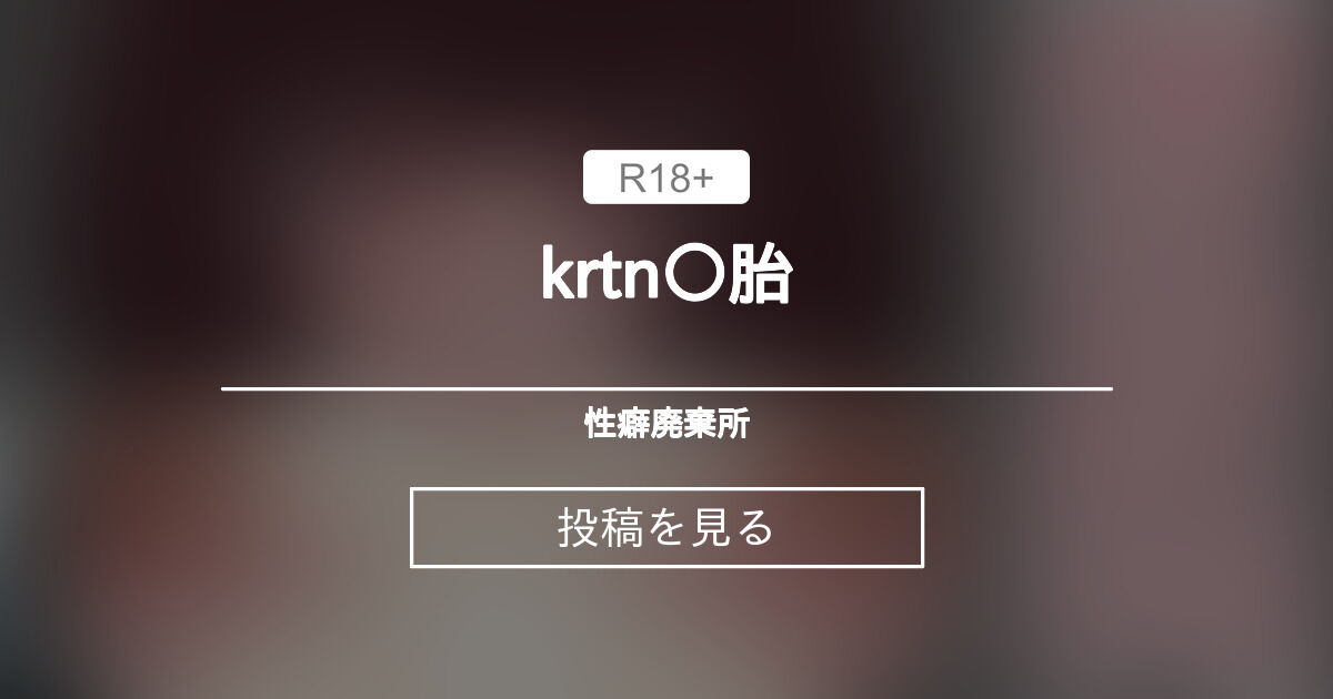 krtn 胎 - 性癖廃棄所 (なまえのないかいぶつ)の投稿｜ファンティア[Fantia]