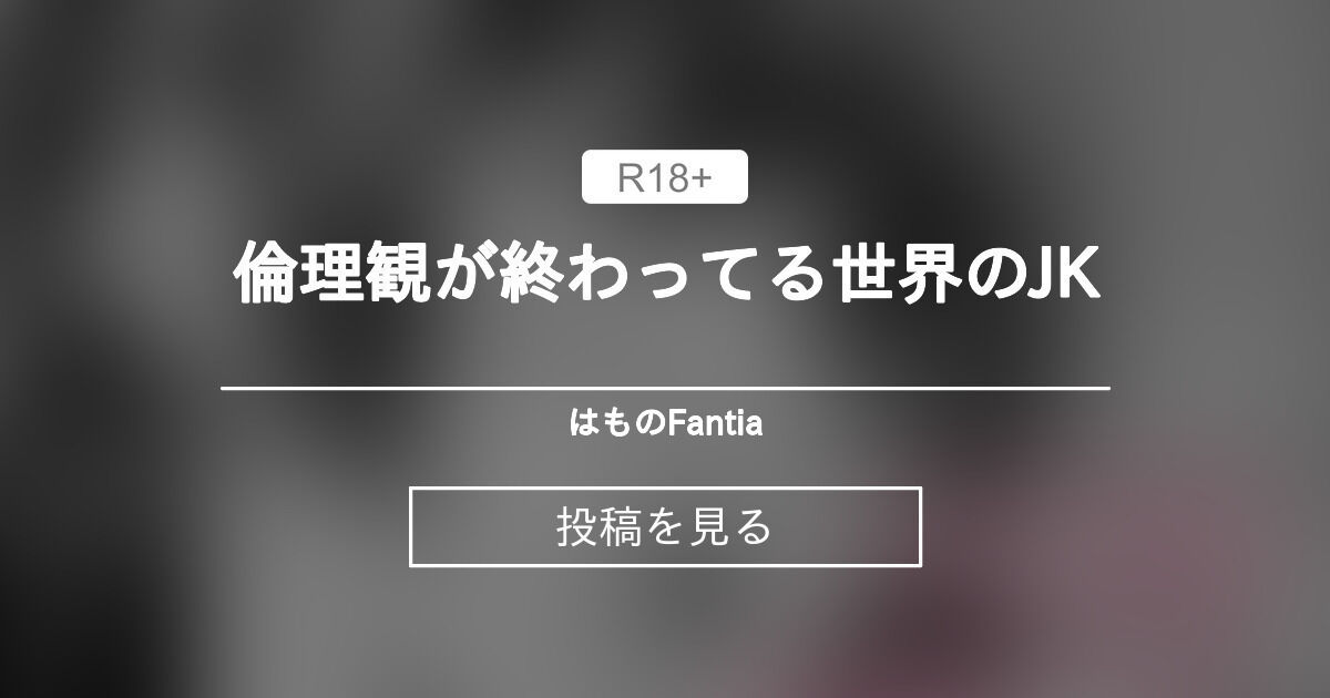 倫理観が終わってる世界のJK - はものFantia (はも)の投稿｜ファンティア[Fantia]