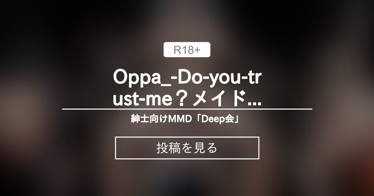 Oppa_-Do-you-trust-me？メイドビキニVer - 紳士向けMMD「Deep会」 (Deepkiss)の投稿｜ファンティア[Fantia]