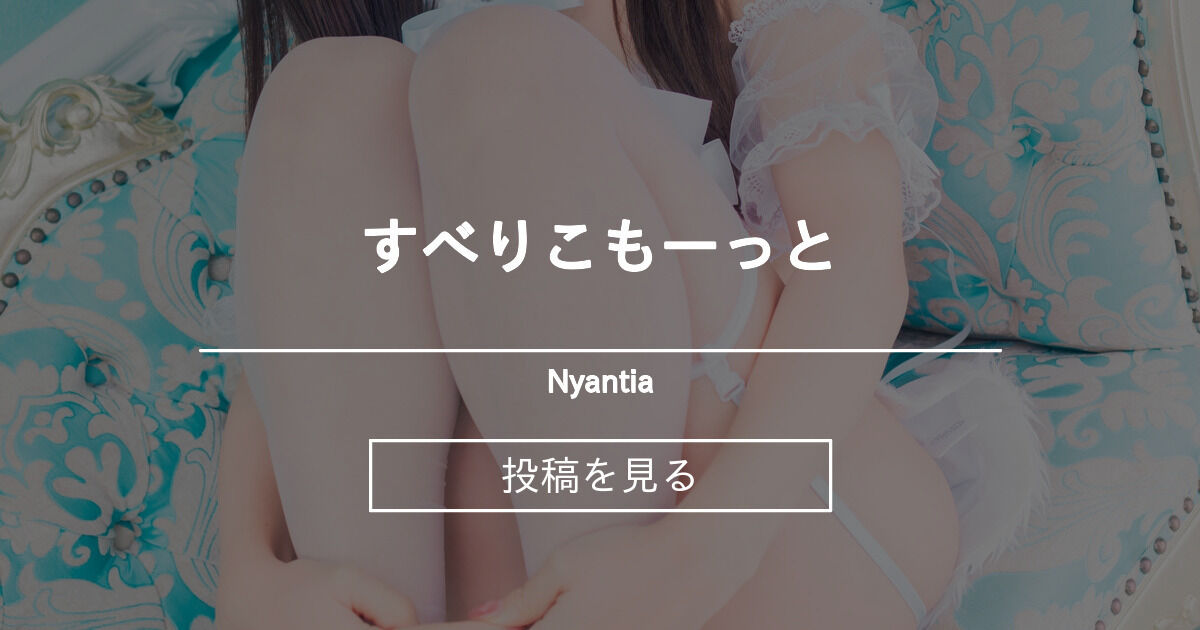 【ナイショ】 すべりこもーっと - Nyantia (ニャロメニア)の投稿｜ファンティア[Fantia]
