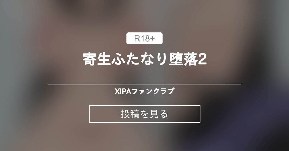 【寄生】 寄生ふたなり堕落2 - XIPAファンクラブ (XIPA)の投稿｜ファンティア[Fantia]