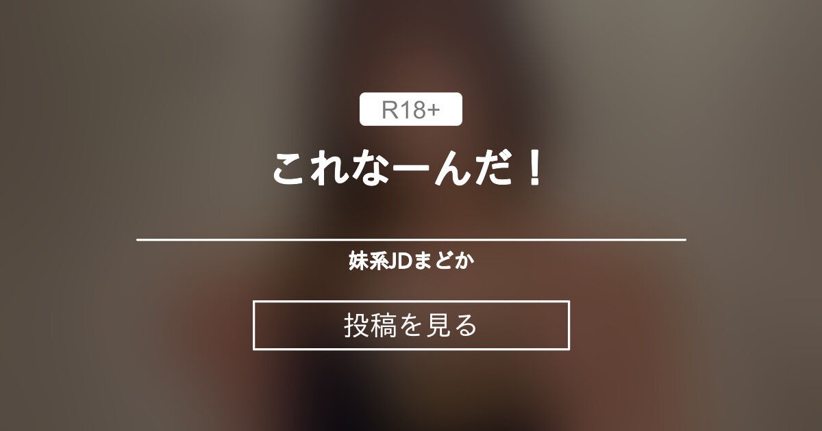 これなーんだ！ - 🍒妹系JDまどか (素人JDまどか🍒)の投稿｜ファンティア[Fantia]