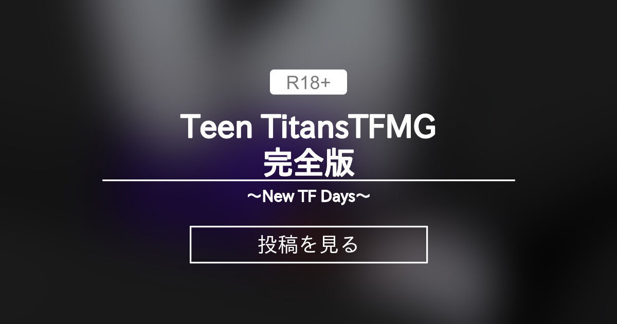 【R-18】 Teen TitansTFMG完全版 - ～New TF Days～ (鬱狼-NKEN)の投稿｜ファンティア[Fantia]