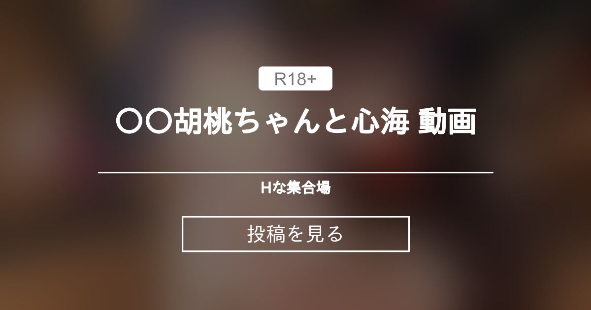 〇〇胡桃ちゃんと心海 動画 - Hな集合場 (ri-su)の投稿｜ファンティア[Fantia]