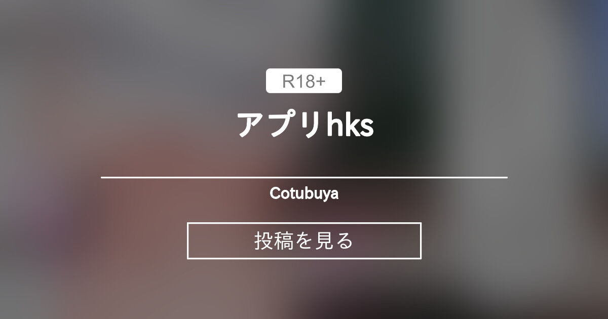 アプリhks - Cotubuya (Cotu)の投稿｜ファンティア[Fantia]