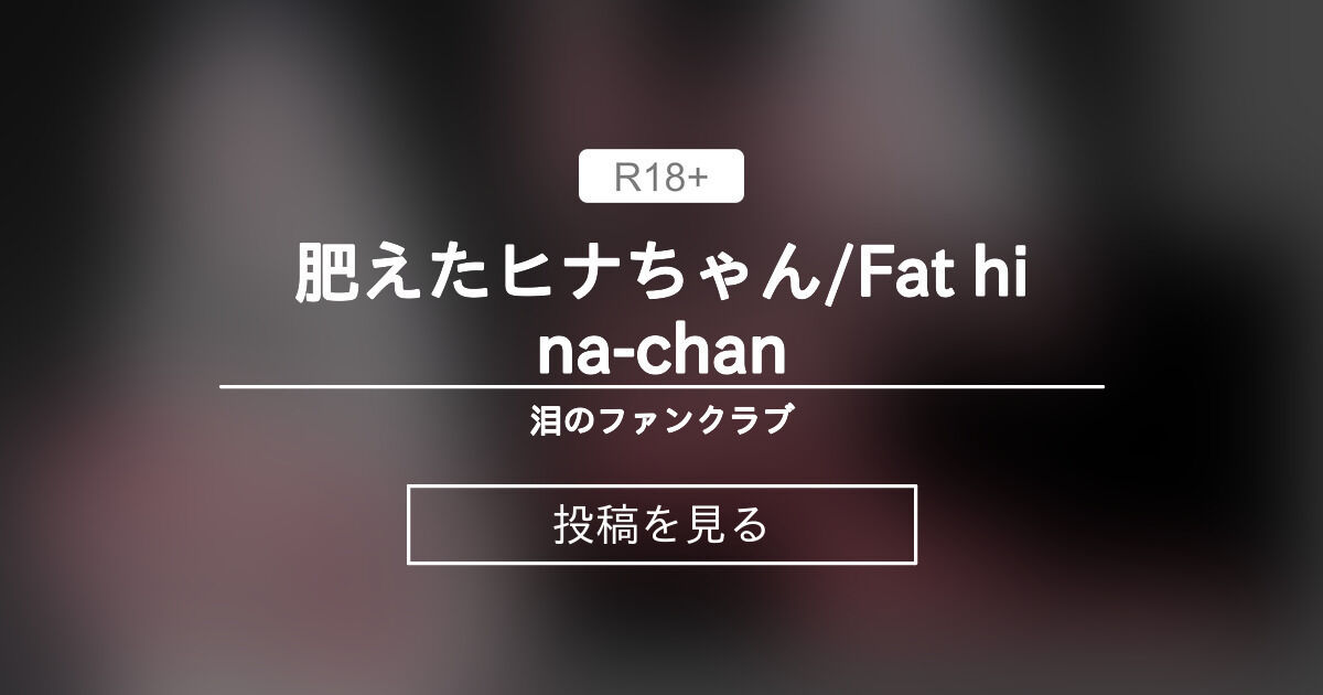 肥えたヒナちゃん/Fat hina-chan - 泪のファンクラブ (🔞鬼目 泪/namida onimoku🔪)の投稿｜ファンティア[Fantia]