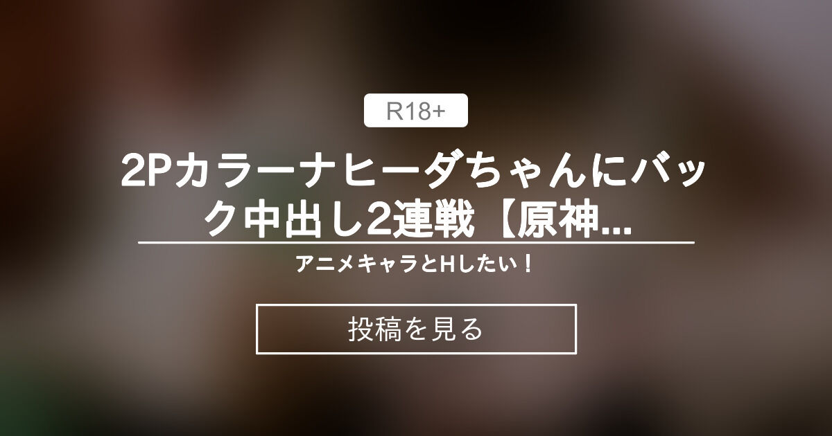 【原神】 2Pカラーナヒーダちゃんにバック中出し2連戦 【原神・Genshin】 - アニメキャラとHしたい！ (135Gco)の投稿｜ファンティア[Fantia]