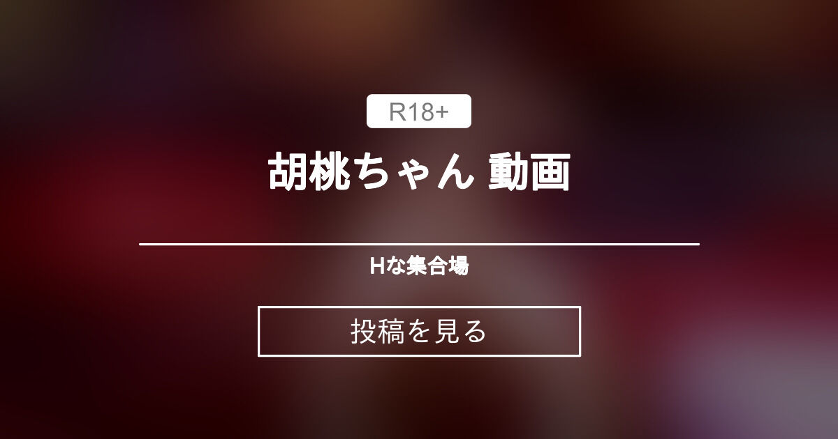 胡桃ちゃん 動画 - Hな集合場 (ri-su)の投稿｜ファンティア[Fantia]