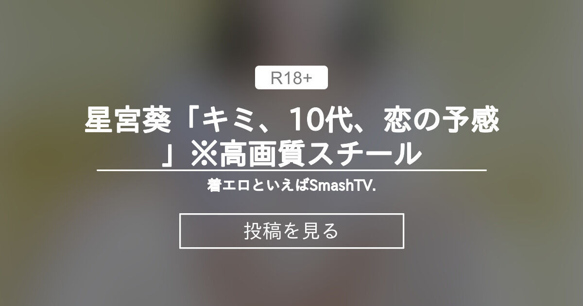 【旧作スチール】 星宮葵「キミ、10代、恋の予感」※高画質スチール - 着エロといえばSmashTV. (SmashTV.)の投稿｜ファンティア[Fantia]
