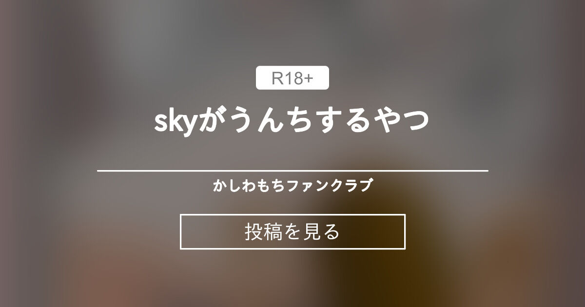 skyがうんちするやつ - かしわもちファンクラブ (かしわもち)の投稿｜ファンティア[Fantia]