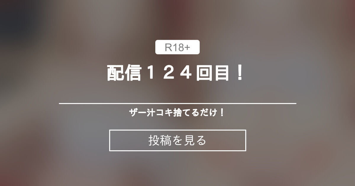 【配信】 配信124回目！♡ - ザー汁コキ捨てるだけ！♡ (みみ)の投稿｜ファンティア[Fantia]