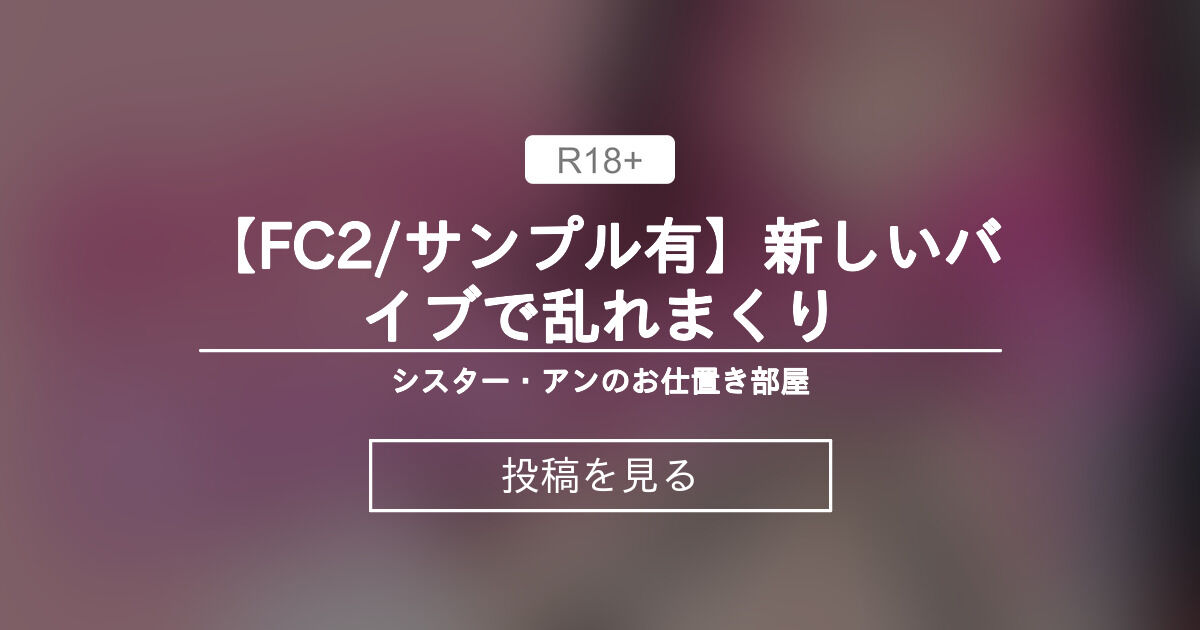 【avtuber】 【🔞FC2/サンプル有】新しいバイブで乱れまくり♡ - シスター・アンのお仕置き部屋♡ (Angelica アンジェリカ【H.LIVE】)の投稿｜ファンティア[Fantia]