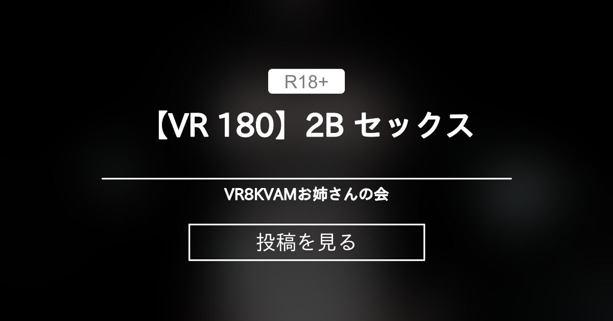 【VR】 【VR 180】2B セックス - VRVAMの会 (お姉さん紳士)の投稿｜ファンティア[Fantia]