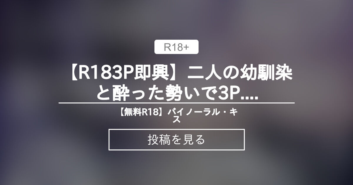 【R18】 【R18💕3P即興】二人の幼馴染と酔った勢いで3P...【シチュエーションボイス、CV.ばぶたん（長さ：28分38秒）】 - 【💜無料R18】バイノーラル・キス (ばぶたん ...