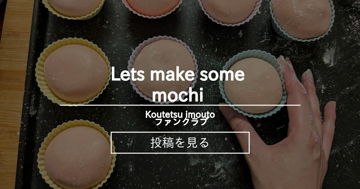 【Mochi】 Let's make some mochi 😀 ️ - Koutetsu imouto ファンクラブ (Koutetsu imouto)の投稿｜ファンティア[Fantia]