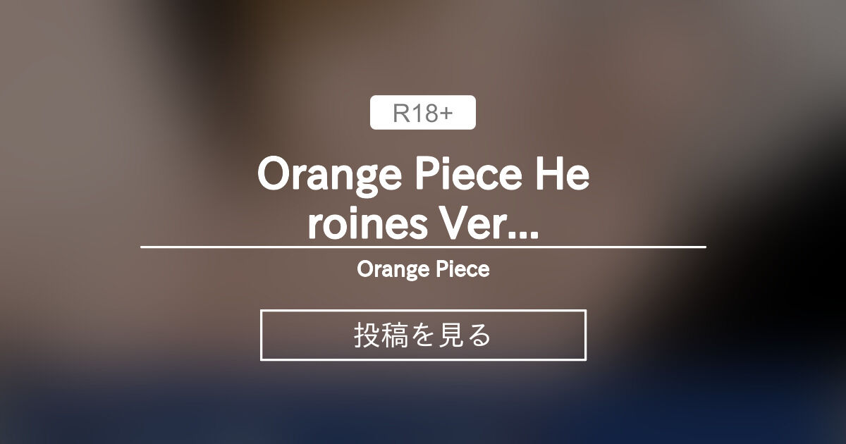 Orange Piece Heroines Ver0.48 - Orange Piece (一本遊)の投稿｜ファンティア[Fantia]